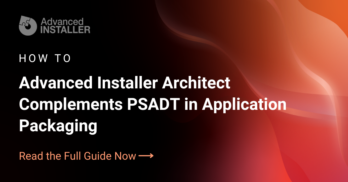 How Advanced Installer Architect Complements PSADT in Application Packaging