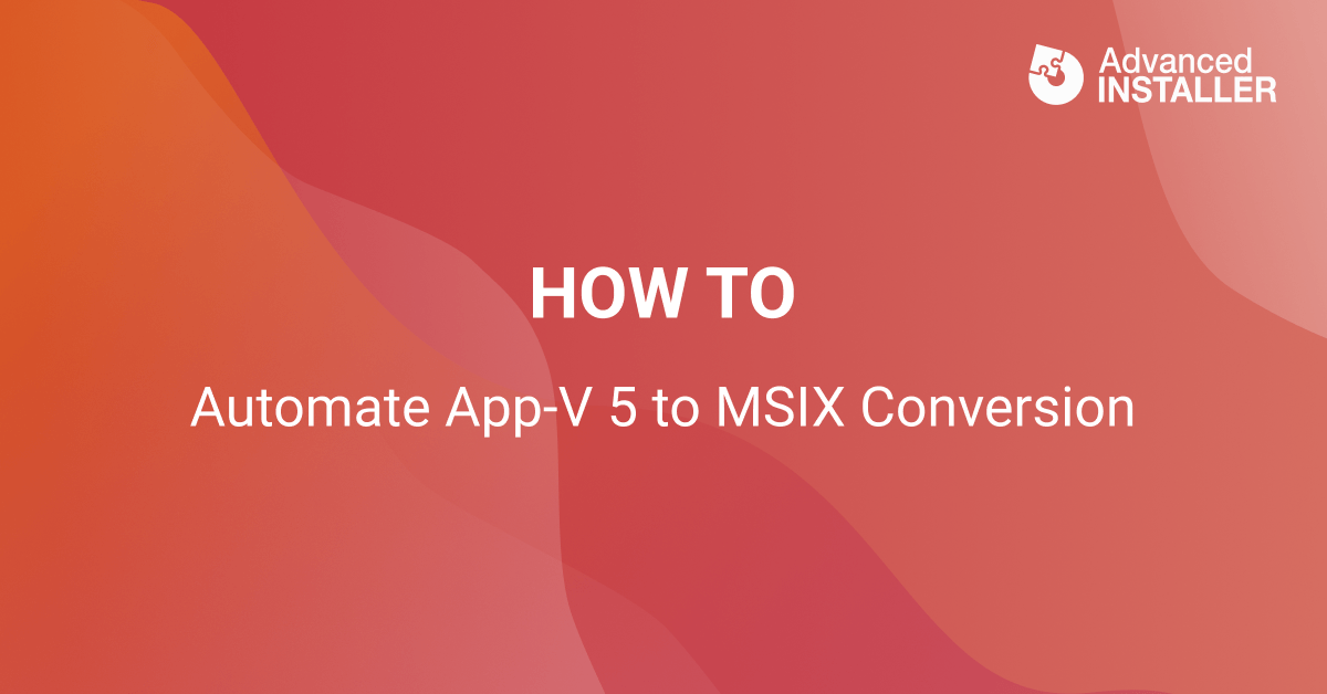 How to Automate App-V 5 to MSIX Conversion