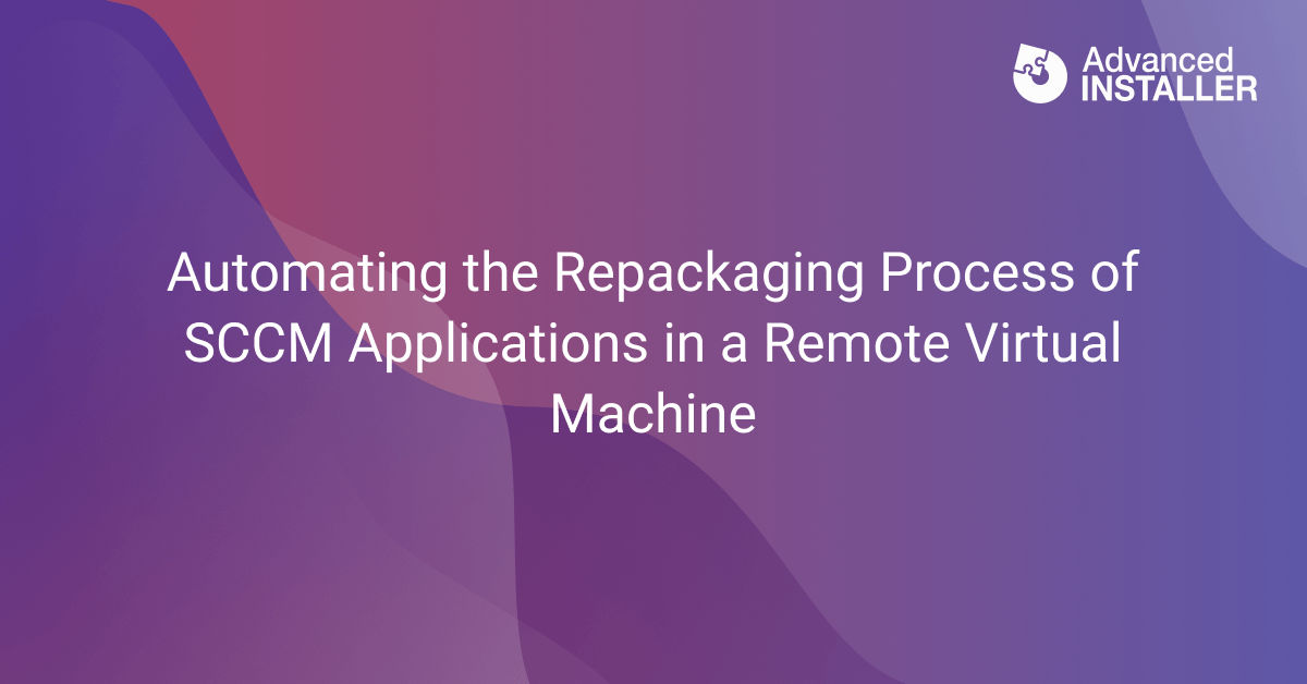Automating the Repackaging Process of SCCM Applications in a Remote ...