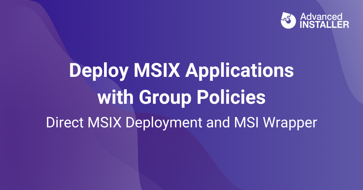Deploy Msix Applications With Group Policies Direct Msix Deployment And Msi Wrapper Methods 
