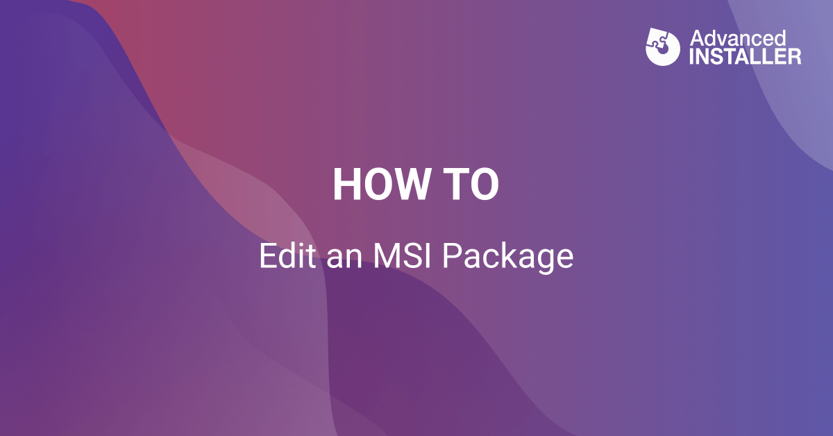 How to Edit an MSI Package With Advanced Installer