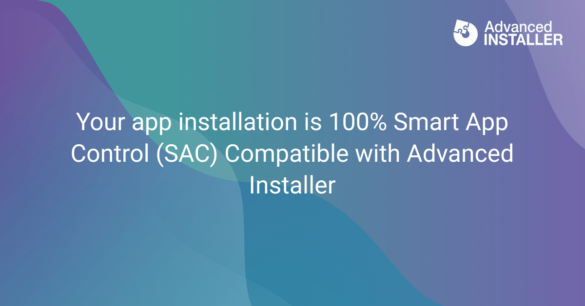 Your app installation is 100% SAC compatible with Advanced Installer